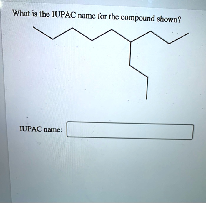 SOLVED: What is the IUPAC name for the compound shown? IUPAC name: