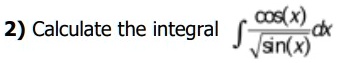 SOLVED: Calculate the integral int (cos(x))/(sqrt(sin(x)))dx cos(x) 2 ...