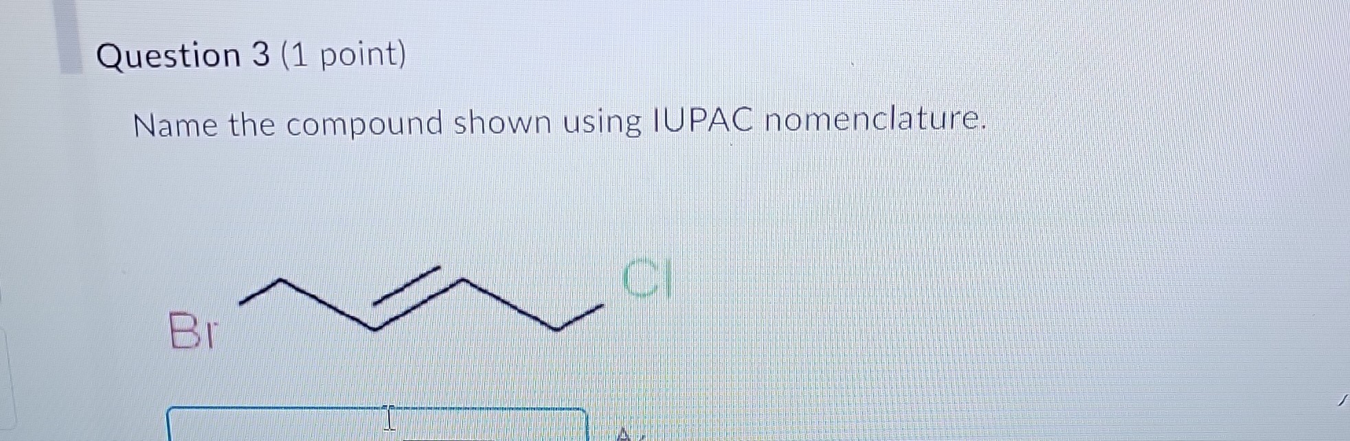 SOLVED: Question 3 (1 point) Name the compound shown using IUPAC ... SOLVED: Question 3 (1 point) Name the compound shown using IUPAC ...