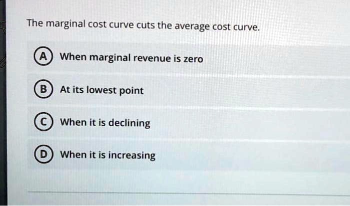 SOLVED: The marginal cost curve cuts the average cost curve When ...