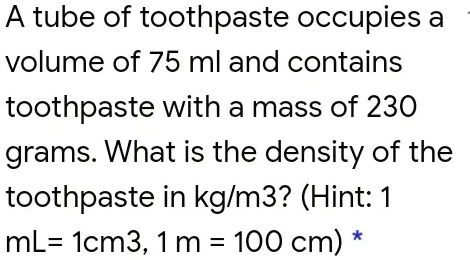 A tube of toothpaste occupies a volume of 75 ml and contains toothpaste ...