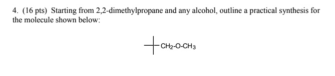 SOLVED: 4. 16 pts) Starting from 2,2-dimethylpropane and any alcohol, outline a practical ...