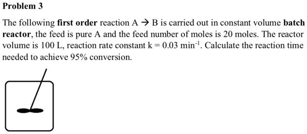 SOLVED: Problem 3 The following first-order reaction A â†’ B is carried out in a constant volume ...