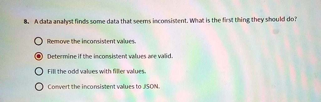 SOLVED: 8.A data analyst finds some data that seems inconsistent. What is the first thing they ...