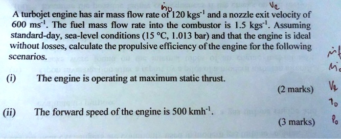 SOLVED: A turbojet engine has an air mass flow rate of 120 kg/s and a ...