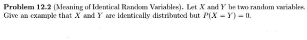 Problem 12.2 (Meaning of Identical Random Variables). Let X and Y be ...