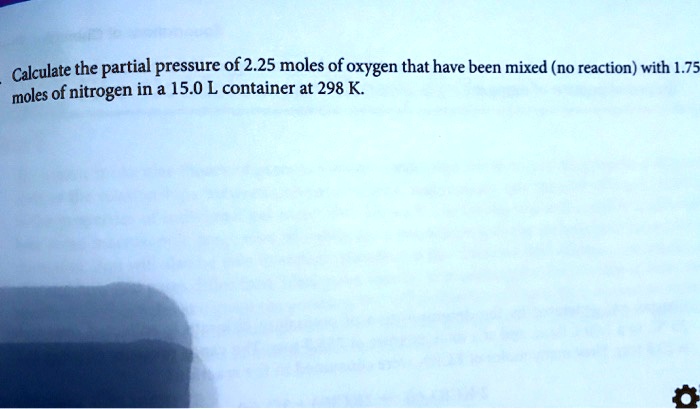 calculate the partial pressure of 225 moles of oxygen that have been mixed no reaction with 175 ...