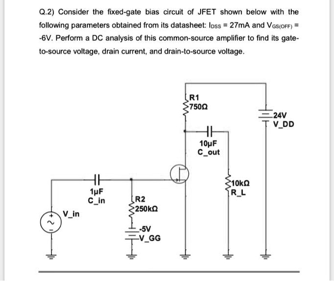 SOLVED: electronics Q.2) Consider the fixed-gate bias circuit of JFET shown below with the ...