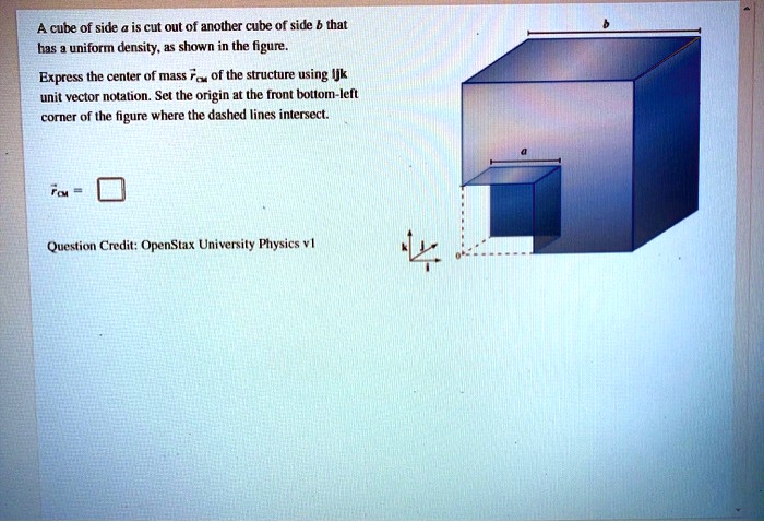 SOLVED: cube of side is cut out of another cube of side that has uniform density; shown in the ...