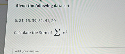 SOLVED: Given the following data set: 6,21,15,39,31,41,20 Calculate the Sum of ∑ x^2 Add your answer