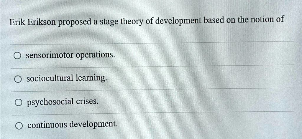 erik erikson proposed a stage theory of development based on the notion of sensorimotor ...