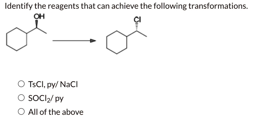 SOLVED: Identify the reagents that can achieve the following transformations: OH -> Cl TsCl, py ...