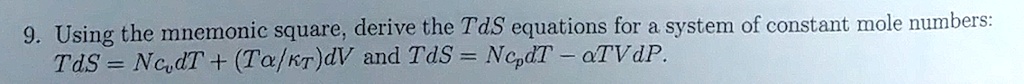 9. Using the mnemonic square, derive the TdS equations for a system of ...