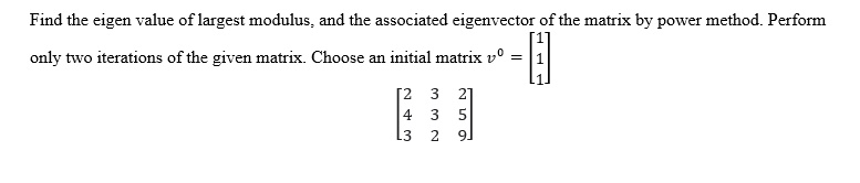 SOLVED: numerical analysis Find the eigen value of largest modulus; and the associated ...