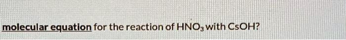 SOLVED: Molecular equation for the reaction of HNO3 with CSOH ...