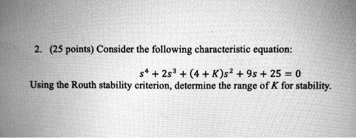 SOLVED: Consider the following characteristic equation: s^4 + 2s^3 + 4s^2 + Ks + 9s + 25 = 0 ...