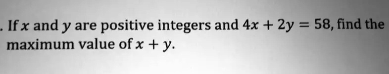SOLVED: If x and y are positive integers and 4x + Zy = 58,find the maximum value ofx + Y.