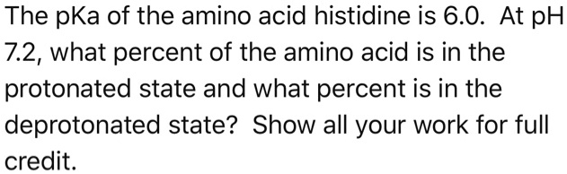SOLVED: The pKa of the amino acid histidine is 6.0. At pH 7.2, what ...