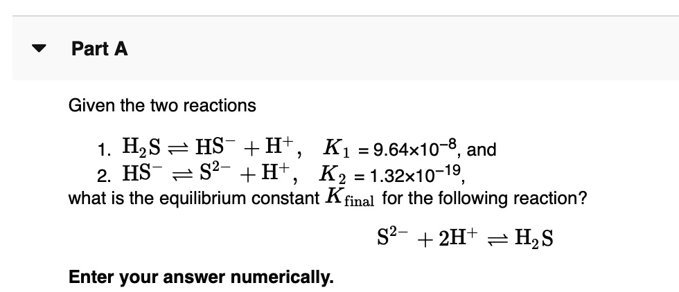 Part A Given the two reactions 1. H2S ightleftharpoons HS^- + H^+, 2 ...