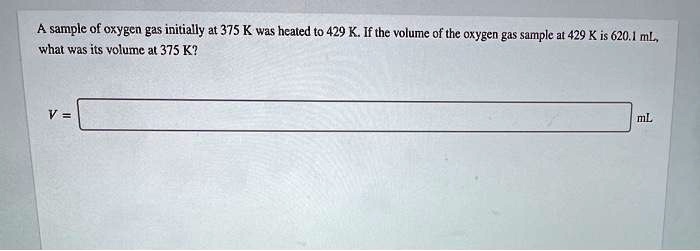 a sample of oxygen gas initially at 375 k was heated to 429 k if the volume of the oxygen gas ...