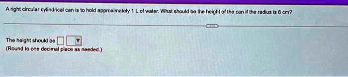 A right circular cylindrical can is to hold approximately 1 L of water ...