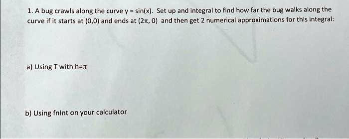 1. A bug crawls along the curve y = sin(x). Set up an integral to find ...