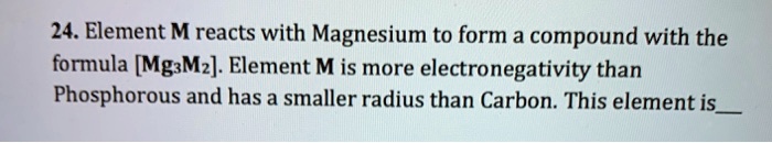SOLVED: 24. Element M reacts with Magnesium to form a compound with the ...