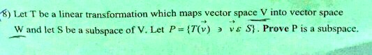 SOLVED: 8) Let T be linear transformation which maps vector space Into vector space and let be ...