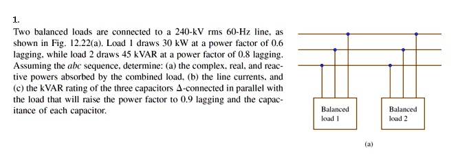 1. Two balanced loads are connected to a 240-kV rms 60-Hz line, as ...