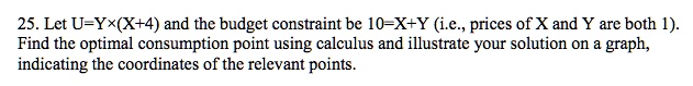25. Let U = Y × (X + 4) and the budget constraint be 10 = X + Y (i.e ...