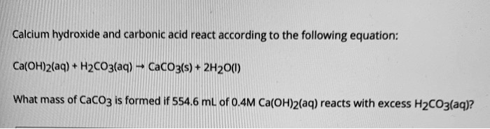 SOLVED: Calcium hydroxide and carbonic acid react according to the following equation: Ca(OH)z ...