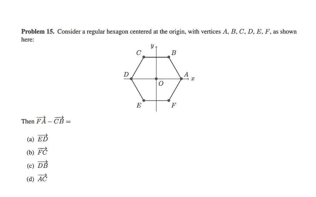 SOLVED: Problem 15. Consider a regular hexagon centered at the origin, with vertices A, B, C, D ...