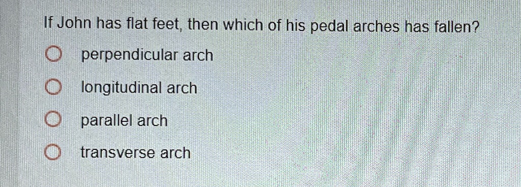 [GET ANSWER] If John has flat feet, then which of his pedal arches has ...