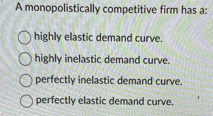 A monopolistically competitive firm has a: highly elastic demand curve ...