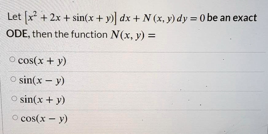 SOLVED: Let [x^2 + 2x sin(x + y)] dx + N(x,y) dy = 0 be an exact ODE, then the function N(x, y ...