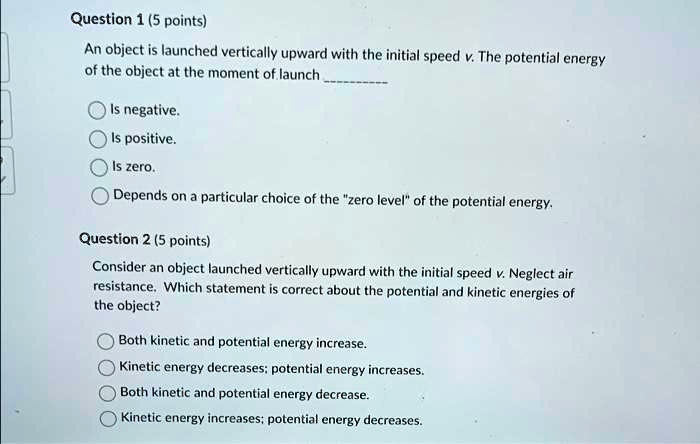 Question 1 (5 points) An object is launched vertically upward with the initial speed v. The ...