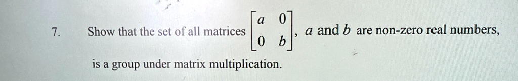 show that the set of all matrices beginbmatrix a 0 0 b endbmatrix a and b are non zero real ...