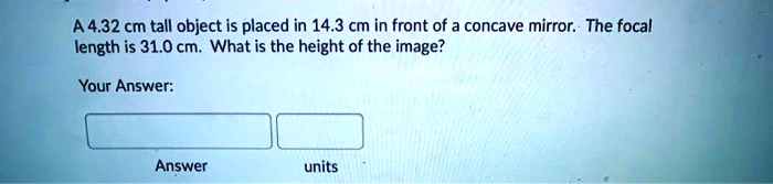 SOLVED: A4.32 cm tall object is placed in 14.3 cm in front of a concave ...