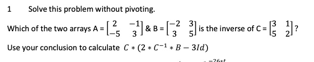 SOLVED: Solve this problem without pivoting. Which of the two arrays A ...
