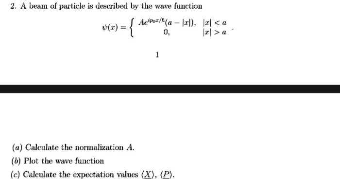 SOLVED: A beam of particles is described by the wave function Ae^(iÏ€x/Î») |x|>a a. Calculate ...