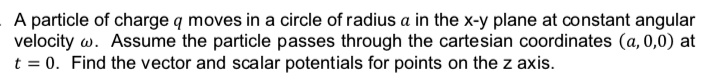 SOLVED: A particle of charge q moves in a circle of radius a in the x-y plane at constant ...