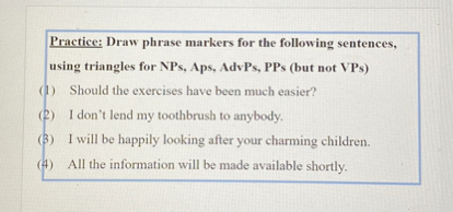 Practice: Draw phrase markers for the following sentences, using ...