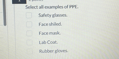 SOLVED: Select all examples of PPE. Safety glasses. Face shiled. Face ...