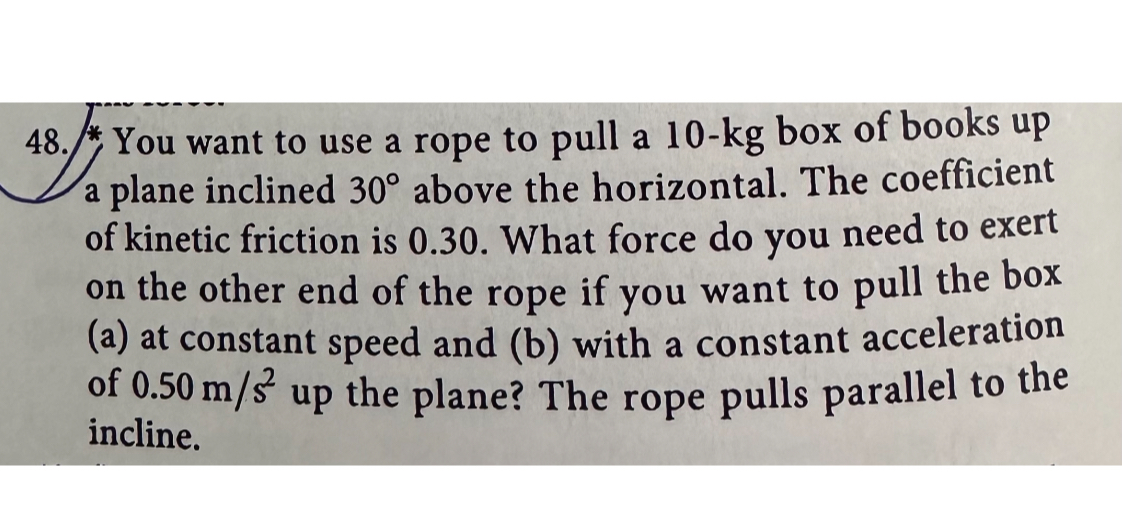 SOLVED: 48. * You want to use a rope to pull a 10-kg box of books up a plane inclined 30^∘ above ...
