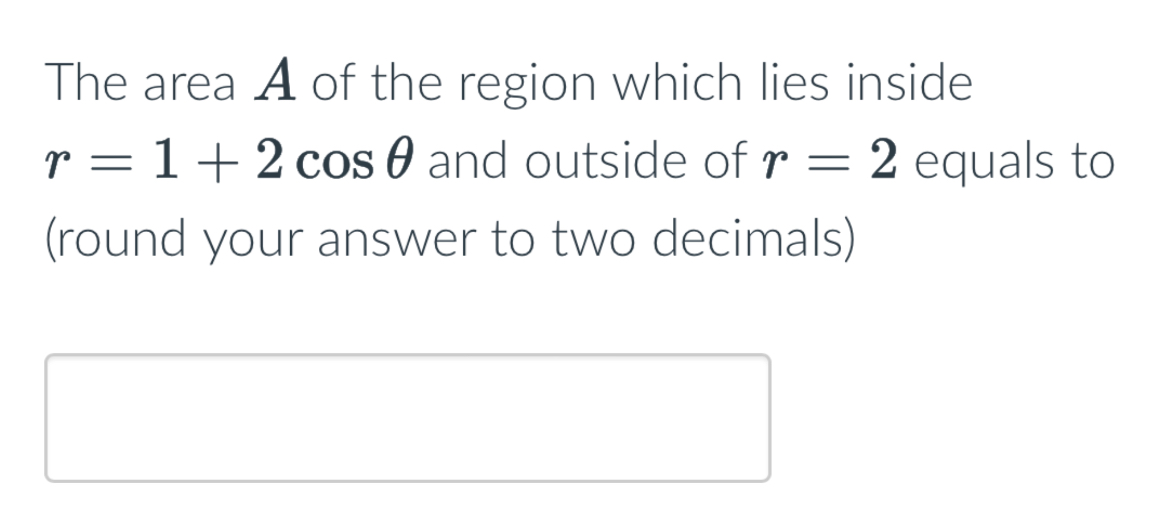 SOLVED: The area A of the region which lies inside r=1+2 cosθ and outside of r=2 equals to ...