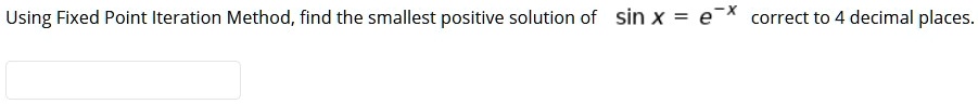 Using Fixed Point Iteration Method Find The Smallest Positive Solution Of Sin X E X Correct