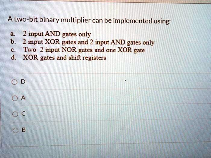 Solved A Two Bit Binary Multiplier Can Be Implemented Using A 2 Input And Gates Only B 2