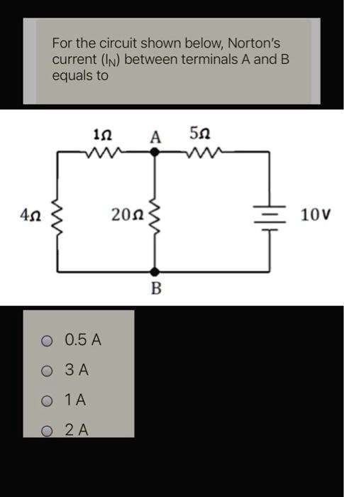 SOLVED: For the circuit shown below; Norton's current (IN) between terminals A and B equals to ...