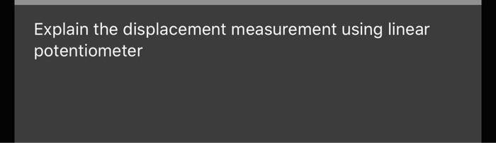 Explain the displacement measurement using linear potentiometer