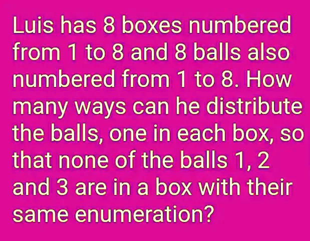 Luis has 8 boxes numbered from 1 to 8 and 8 balls also numbered from 1 to 8. How many ways can ...